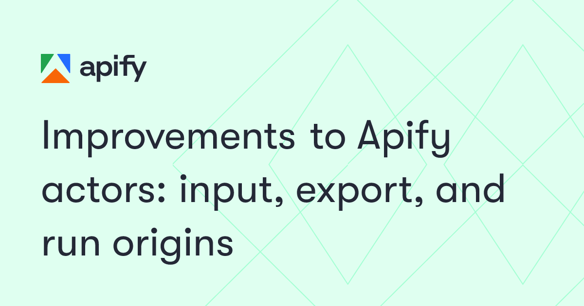 Improvements to Apify actors: input, export, and run origins · Change log · Apify